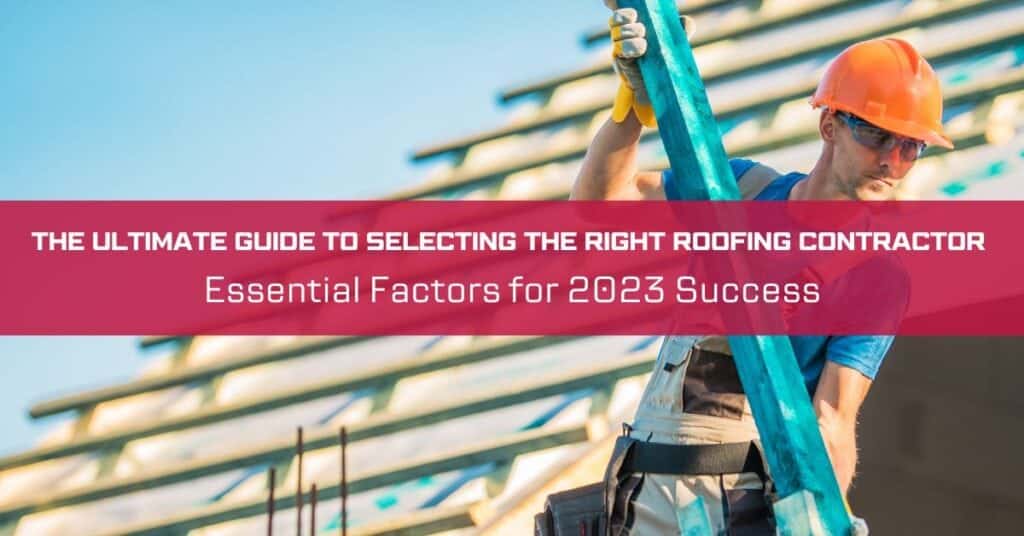 The Ultimate Guide To Selecting The Right Roofing Contractor: Essential Factors For 2023 Success