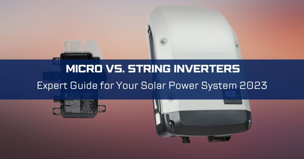 Micro Vs. String Inverters: Expert Guide For Your Solar Power System 2023